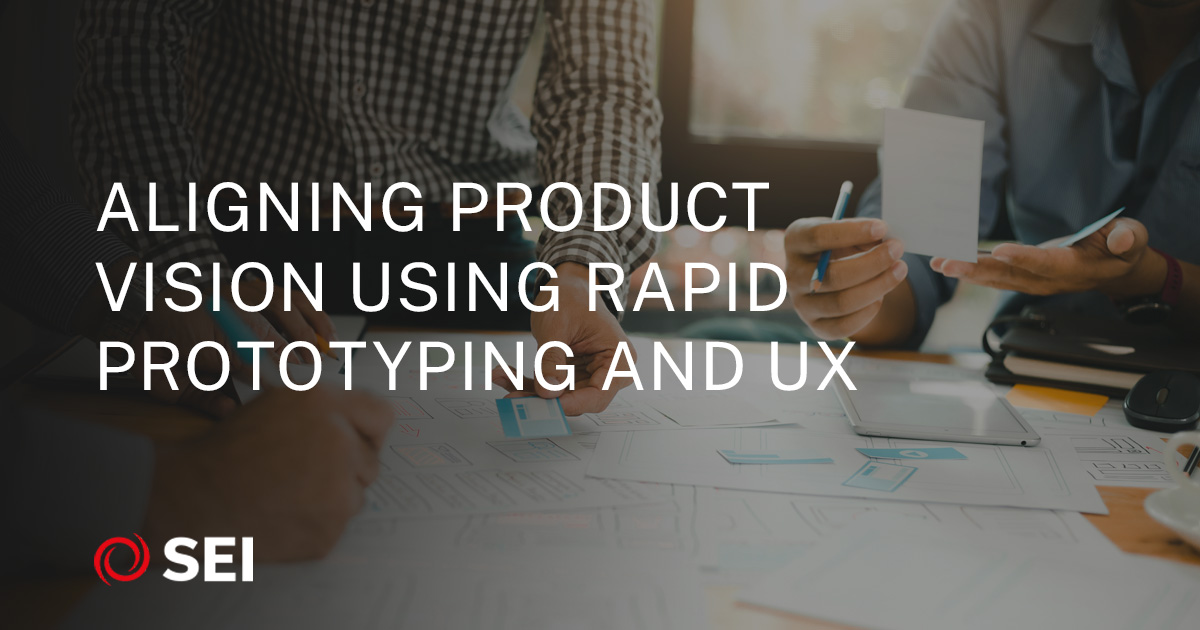 SEI | Insights | Designing with Rapid Prototyping and UX