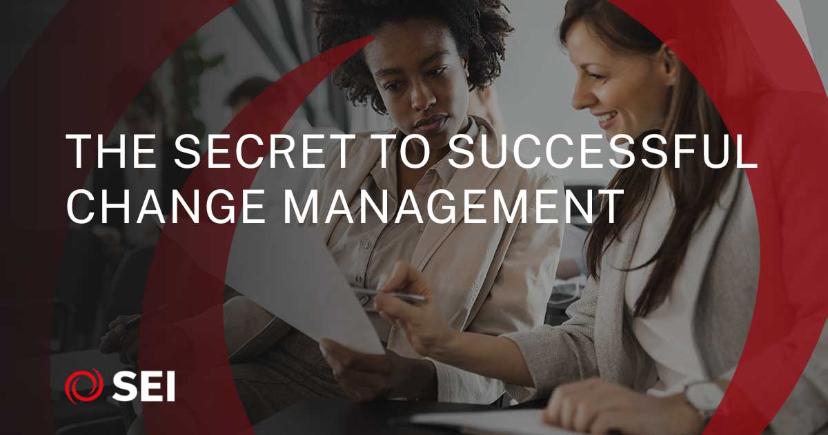 SEI | Insights | The Secret to Successful Change Management SEI | Insights | The Secret to Successful Change Management
