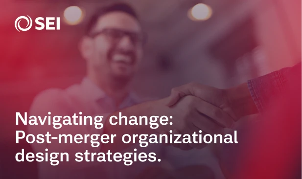 SEI | Insights | Organizational Design Strategies Post-Merger