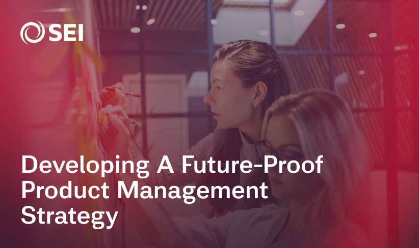 SEI | Insights | Developing A Future-Proof Product Management Strategy SEI | Insights | Developing A Future-Proof Product Management Strategy